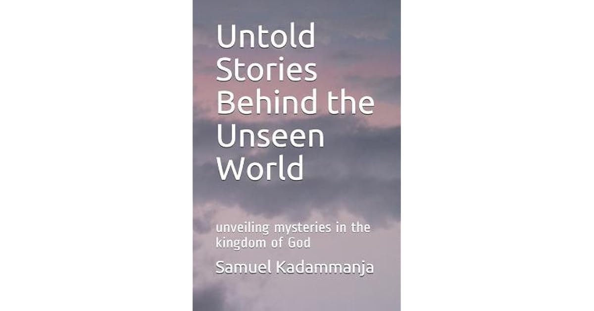 Untold Stories Behind the Unseen World: Unveiling Mysteries in the ...