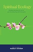 Spiritual Ecology: Reading the Book of Nature and Reconnecting with the ...