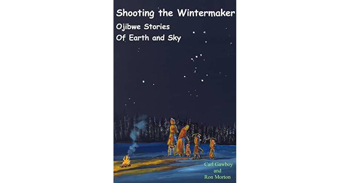 Shooting the Wintermaker: Ojibwe Stories of Earth and Sky by Carl Gawboy