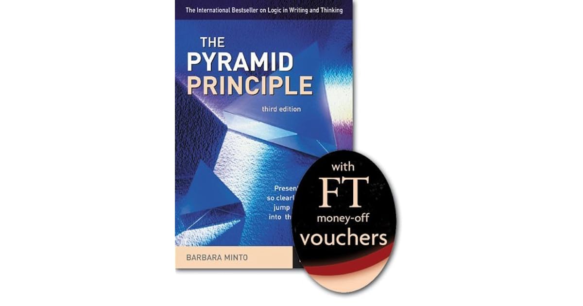 The Pyramid Principle: Present Your Thinking So Clearly That the Ideas ...