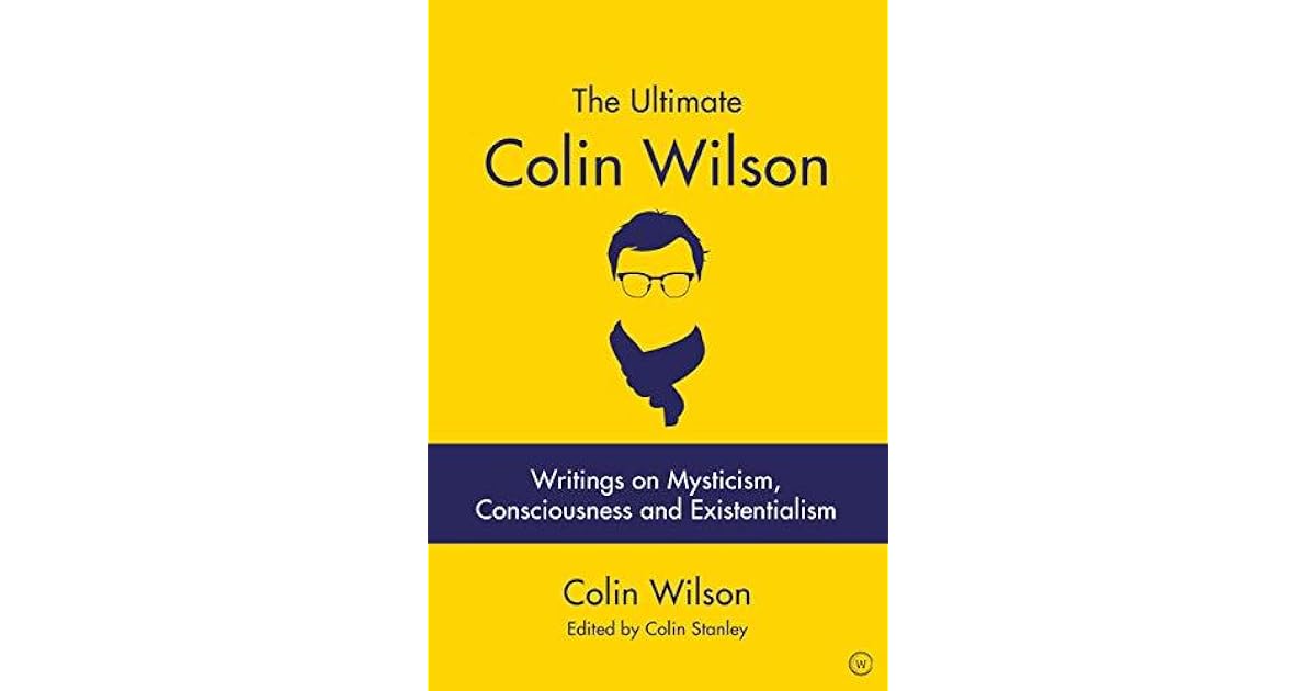The Ultimate Colin Wilson: Writings on Mysticism, Consciousness and ...