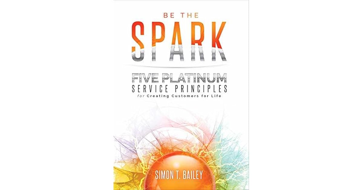Be the Spark: Five Platinum Service Principles for Creating Customers ...