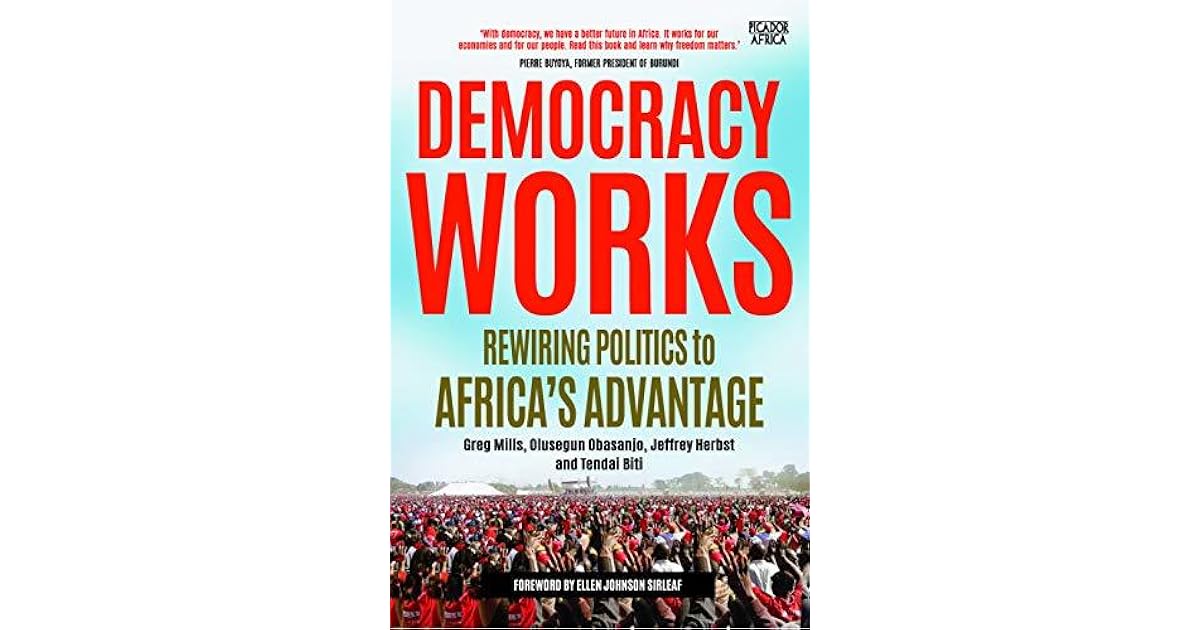 Democracy Works: Rewiring Politics to Africa's Advantage by Greg Mills