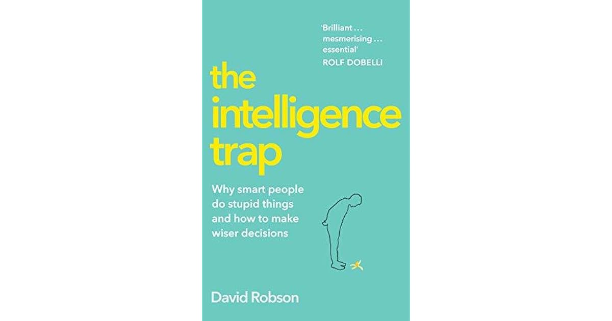 The Intelligence Trap: Why smart people do stupid things and how to ...