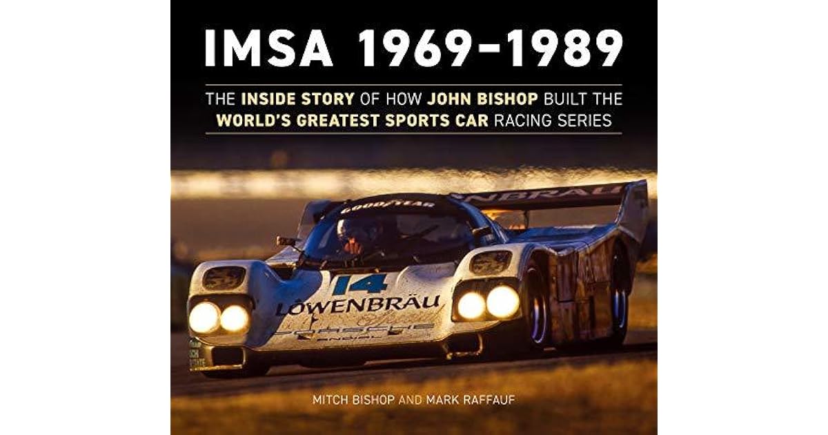 IMSA 1969-1989: The Inside Story of How John Bishop Built the World's ...