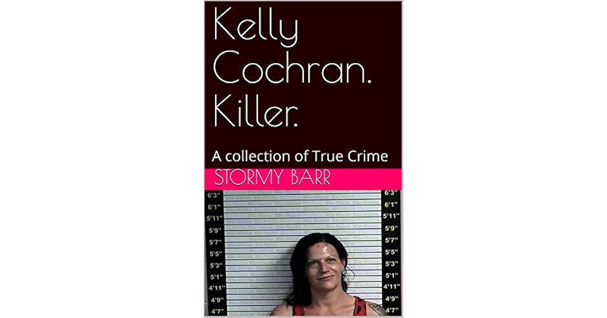 Kelly Cochran. Killer.: A collection of True Crime by Stormy Barr