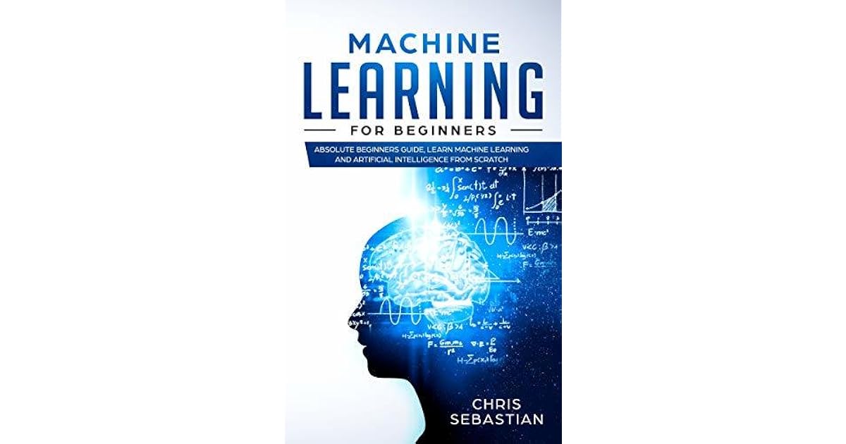 Machine Learning for Beginners: Absolute Beginners Guide, Learn Machine ...
