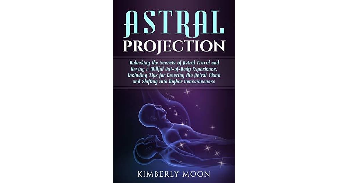 Astral Projection: Unlocking the Secrets of Astral Travel and Having a Willful Out-of-Body ...