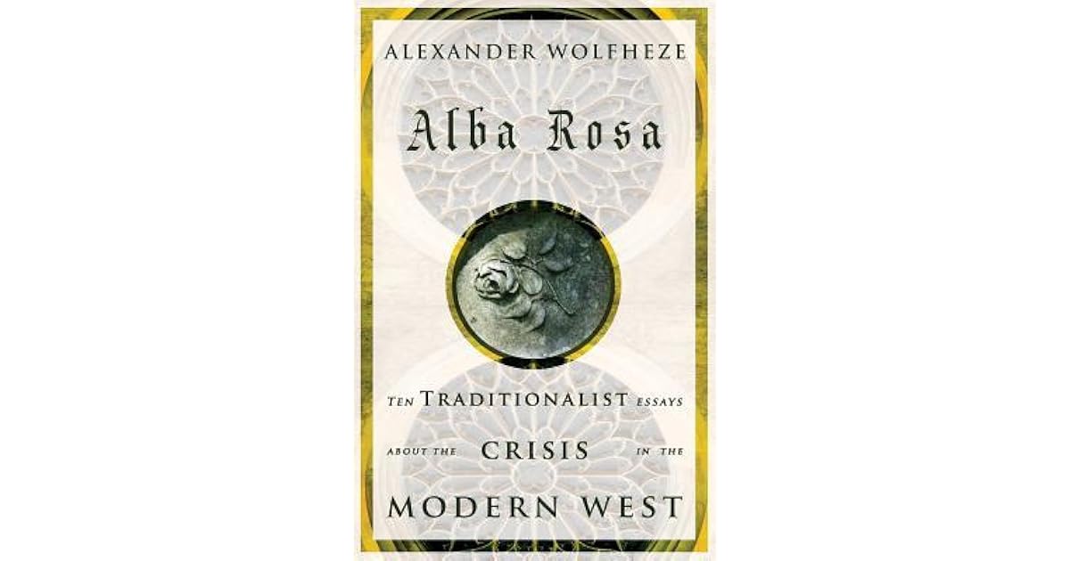 Alba Rosa: Ten Traditionalist Essays about the Crisis in the Modern ...