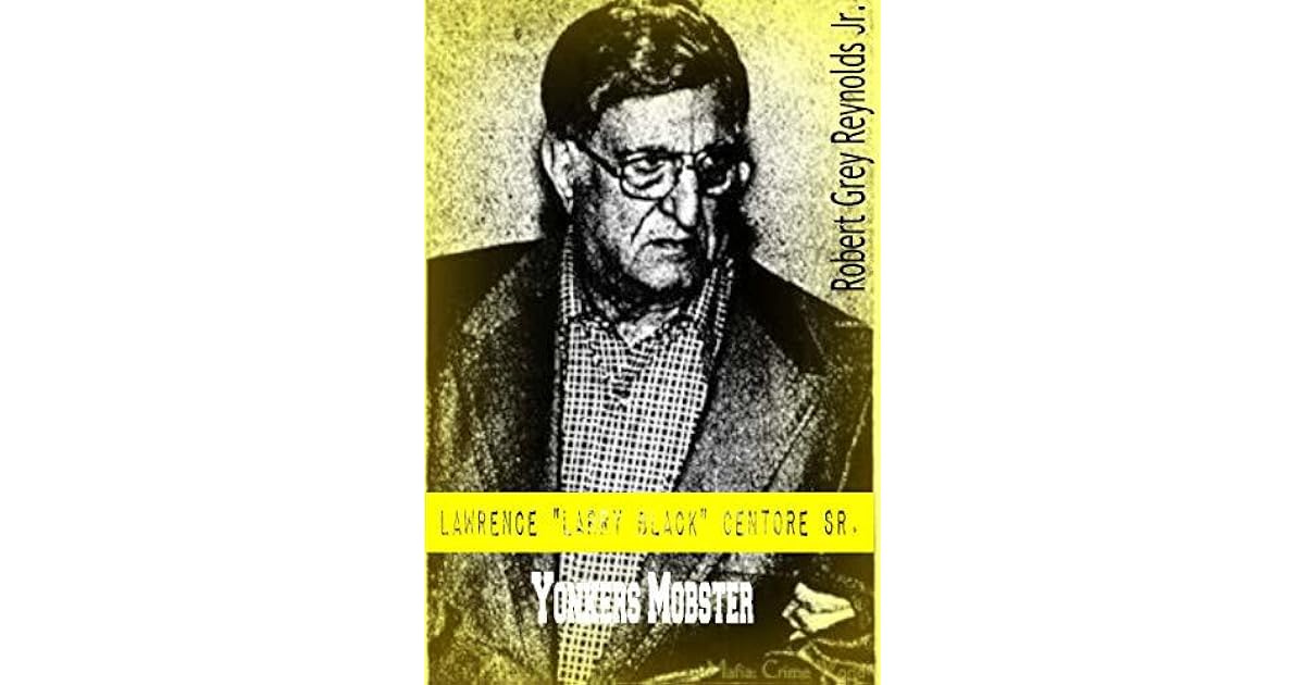 Lawrence "Larry Black" Centore Sr. : Yonkers Mobster by Robert Grey ...