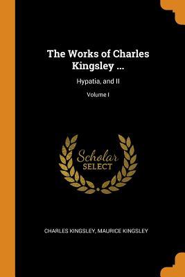 The Works of Charles Kingsley ...: Hypatia, and II; Volume I by Charles ...
