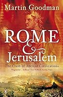 Rome and Jerusalem: The Clash of Ancient Civilizations by Martin Goodman