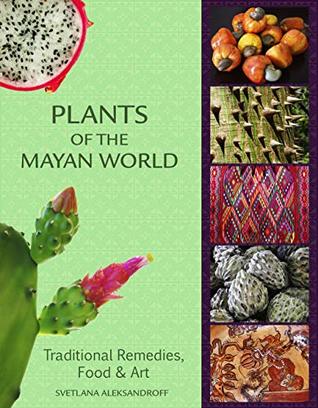 Plants of the Mayan World: Traditional Remedies, Food & Art by Svetlana ...