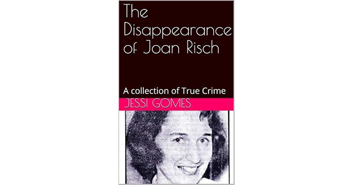 The Disappearance of Joan Risch: A collection of True Crime by Jessi Gomes