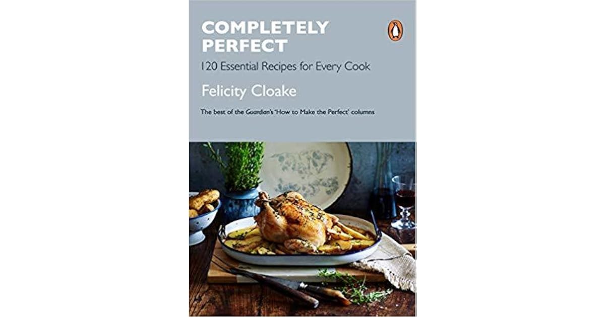 Completely Perfect: 120 Essential Recipes for Every Cook by Felicity Cloake