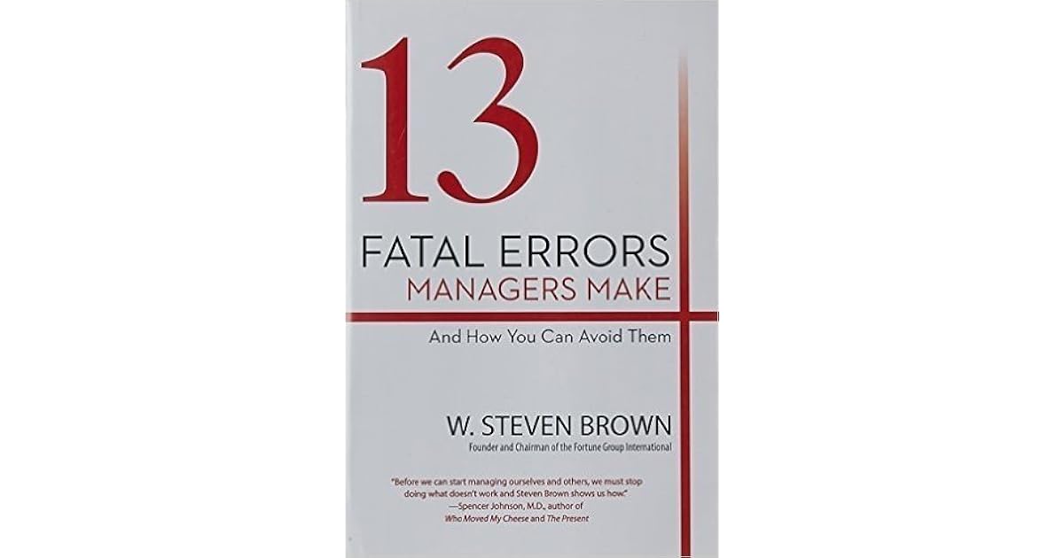 13 Fatal Errors Managers Make and How You Can Avoid Them by W STEVEN BROWN