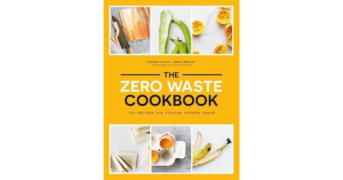 The Zero Waste Cookbook: 100 Recipes for Cooking without Waste by ...