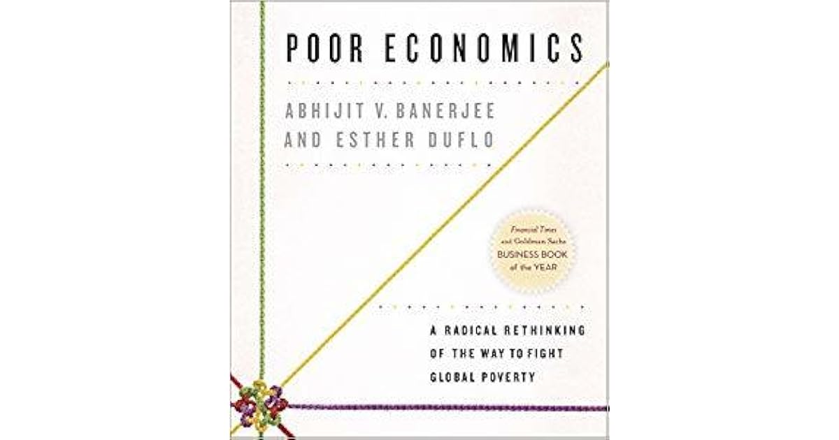 Poor Economics: A Radical Rethinking of the Way to Fight Global Poverty ...