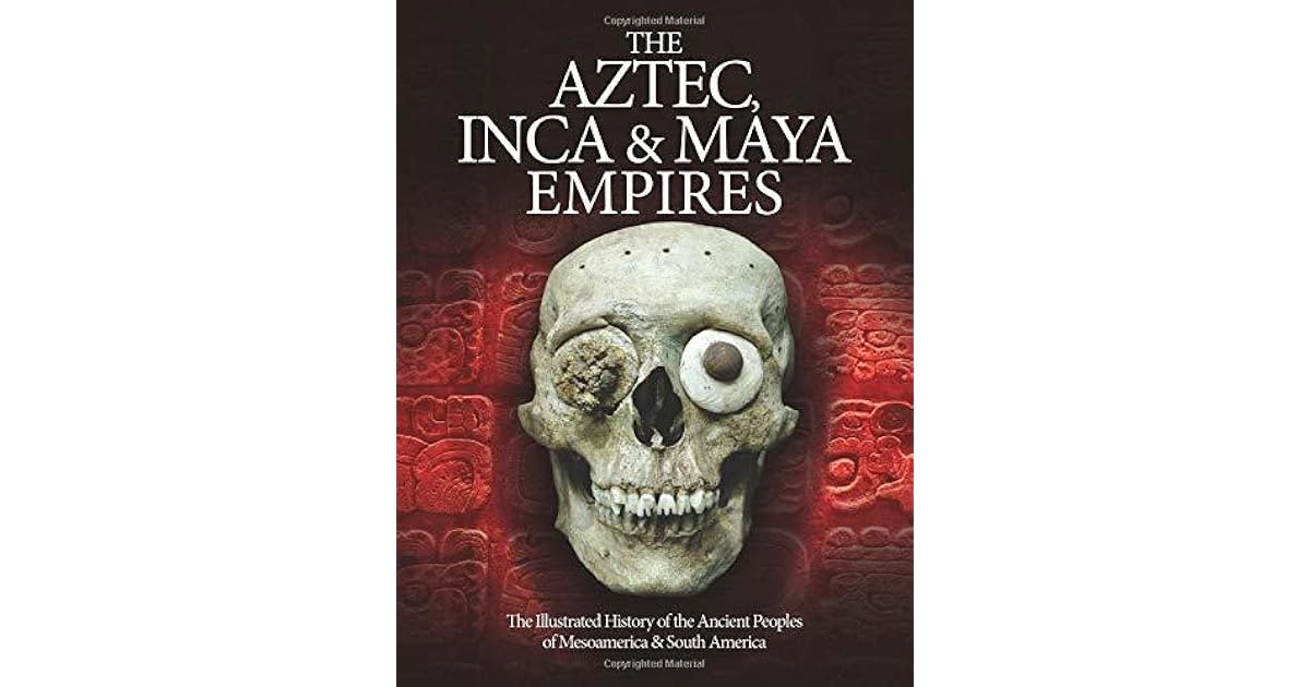 The Aztec, Inca and Maya Empires: The Illustrated History of the ...