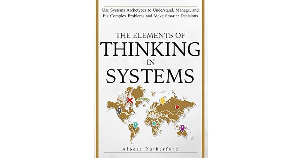 Learn To Think in Systems: Use System Archetypes to Understand, Manage, and Fix Complex Problems ...