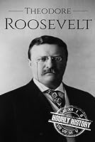 Theodore Roosevelt: A Life From Beginning to End by Hourly History