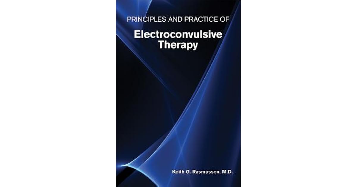 Principles and Practice of Electroconvulsive Therapy by Keith G Rasmussen