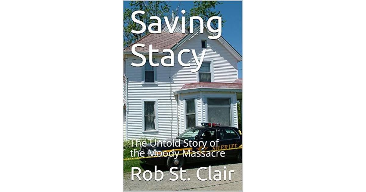 Saving Stacy: The Untold Story of the Moody Massacre by Rob St. Clair