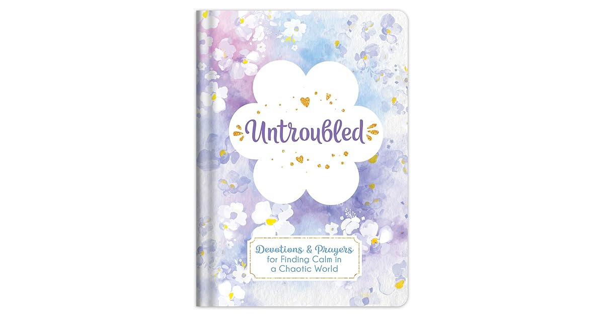Untroubled: Devotions and Prayers for Finding Calm in a Chaotic World ...