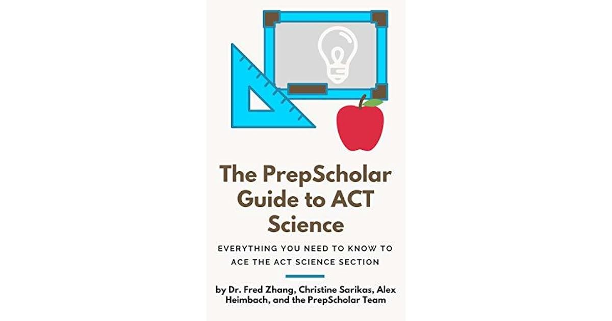 The PrepScholar Guide to ACT Science: Everything You Need to Know to ...