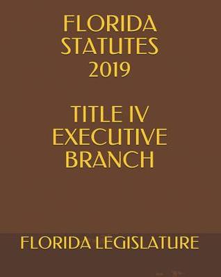 Florida Statutes 2019 Title IV Executive Branch by Florida Legislature
