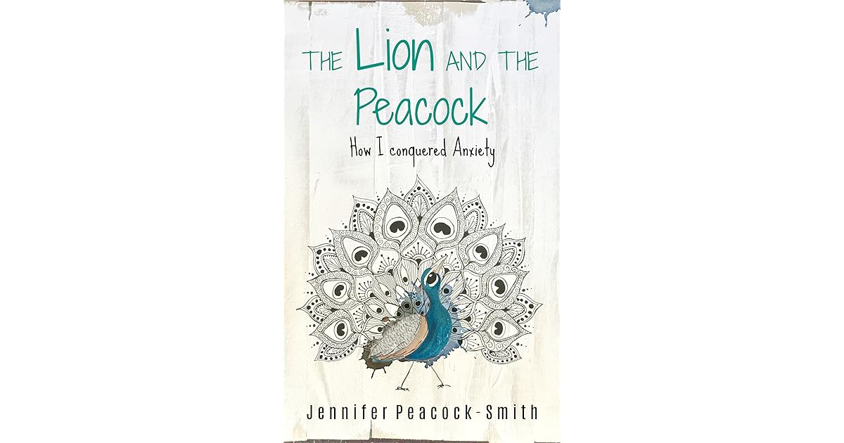 The Lion and the Peacock: How I Conquered Anxiety by Jennifer Peacock-Smith