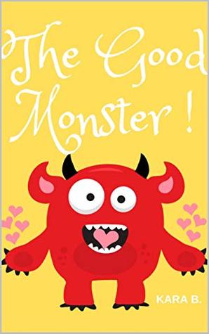 The Good Monster (Monster Books For Kids Book 1) by Kara B.