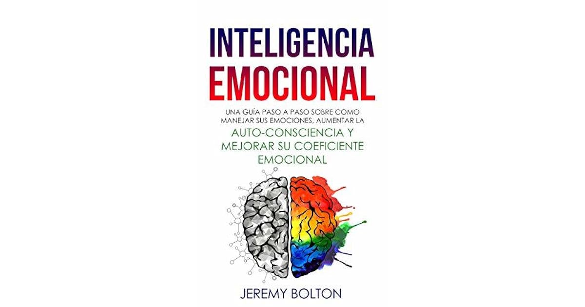 Inteligencia Emocional: Una guía paso a paso sobre como Manejar sus emociones, aumentar la auto ...