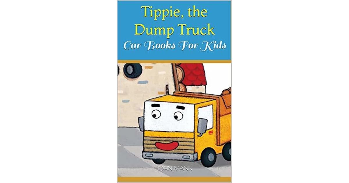 Tippie, the Dump Truck: Car Books For Kids by John Mann