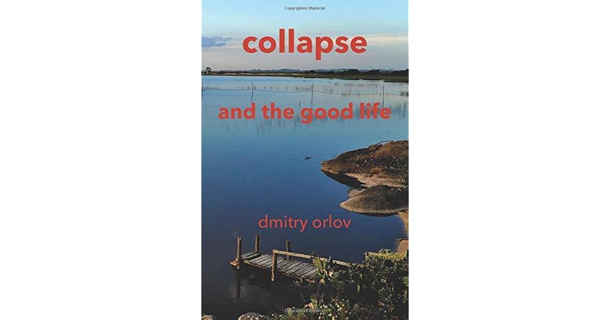 Collapse and the Good Life by Dmitry Orlov