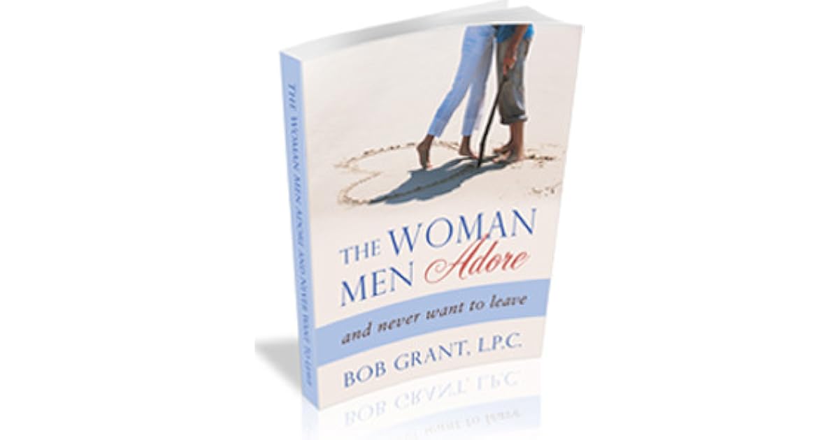 The Woman Men Adore...and Never Want To Leave by Bob Grant
