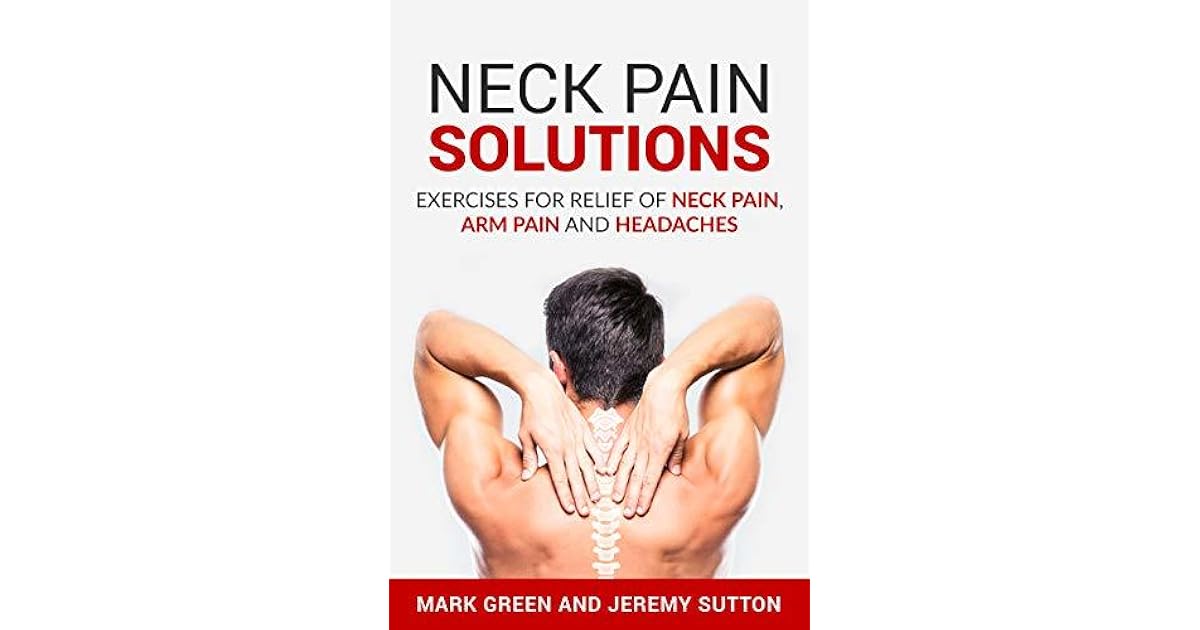 Neck Pain Solutions: Exercises for Relief of Neck Pain, Arm Pain, and Headaches by Mark Green