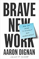 Brave New Work: Are You Ready to Reinvent Your Organization? by Aaron ...