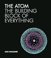 The Atom: A Visual Tour by Jack Challoner