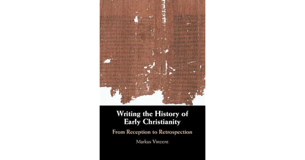Writing the History of Early Christianity: From Reception to Retrospection by Markus Vinzent