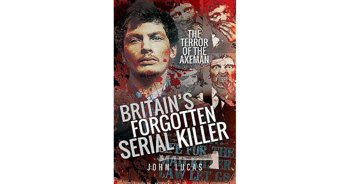 Britain's Forgotten Serial Killer: The Terror of the Axeman by John Lucas