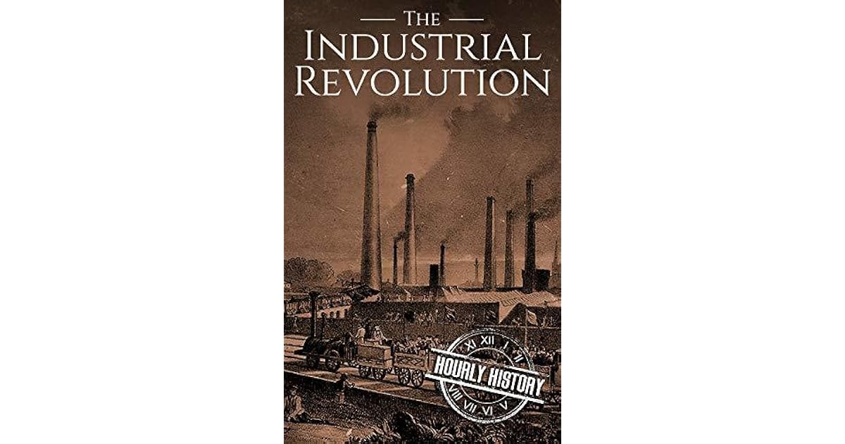 The Industrial Revolution: A History From Beginning to End by Hourly ...