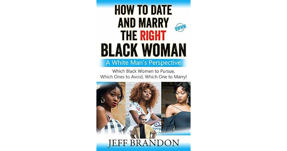 How To Date And Marry The Right Black Woman: A White Man’s Perspective ...