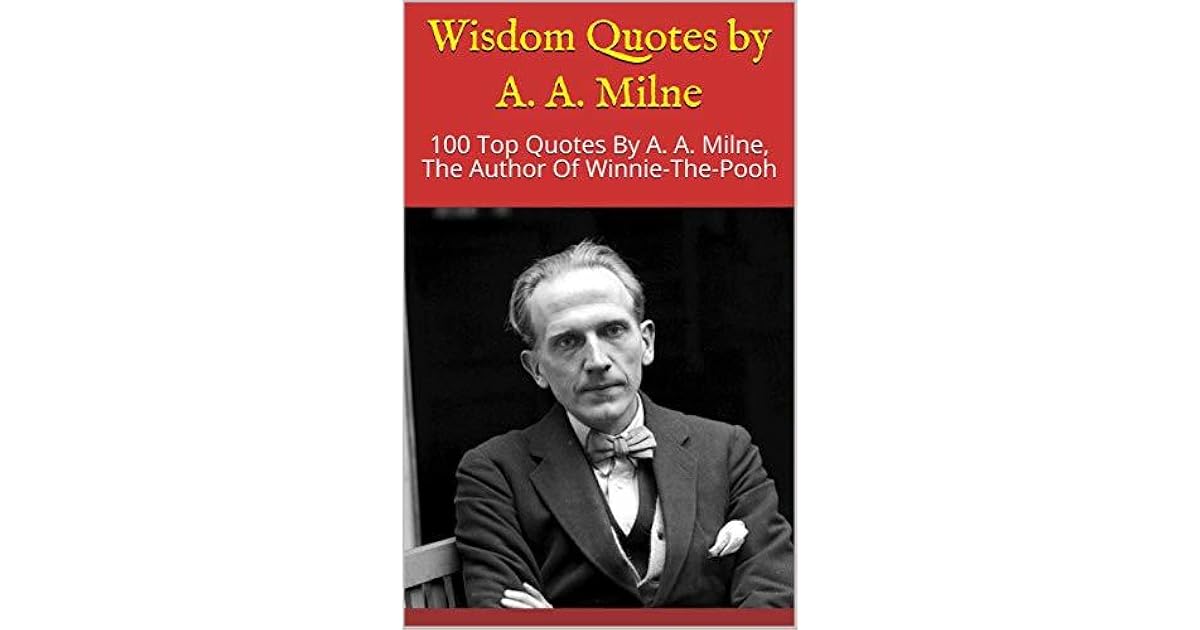 Wisdom Quotes by A. A. Milne: 100 Top Quotes By A. A. Milne, The Author ...
