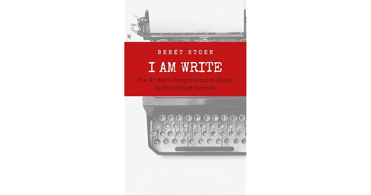 I Am Write: The Writer's Comprehensive Guide to Unlocking Success by ...