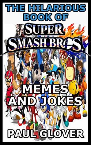 The Hilarious Book Of Super Smash Bros Memes And Jokes by Paul Glover
