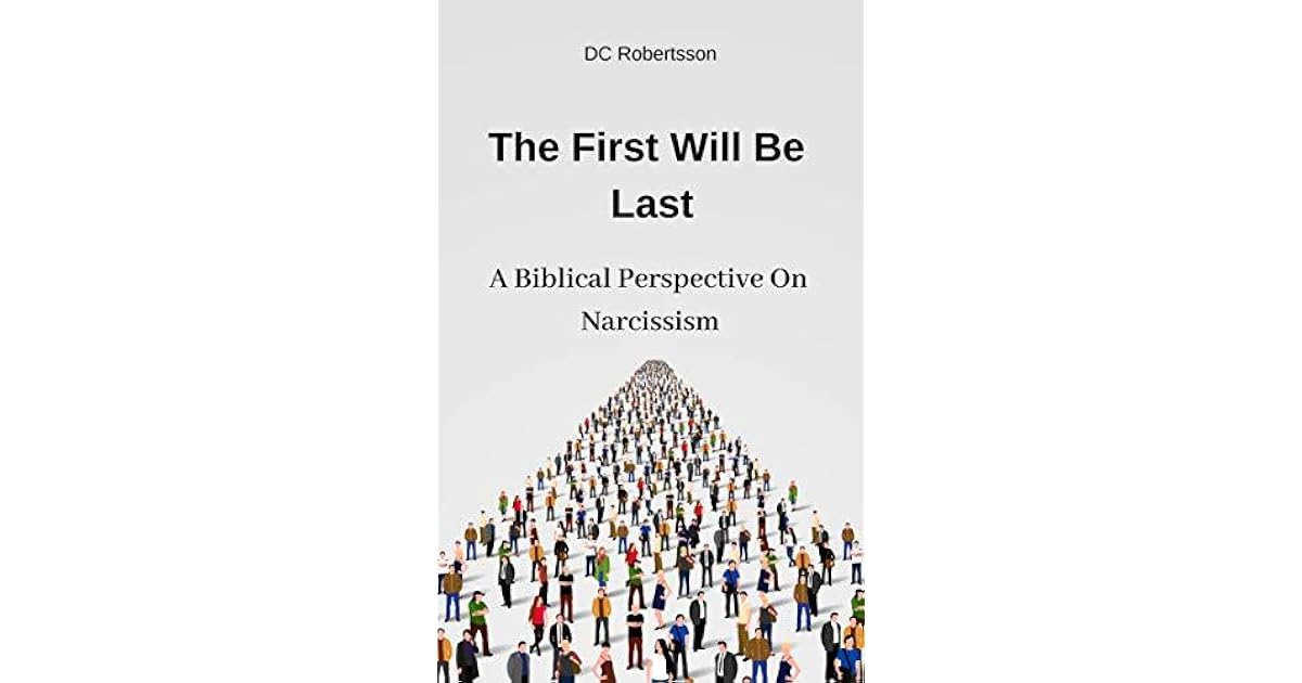 The First Will Be Last: A Biblical Perspective On Narcissism by D.C ...