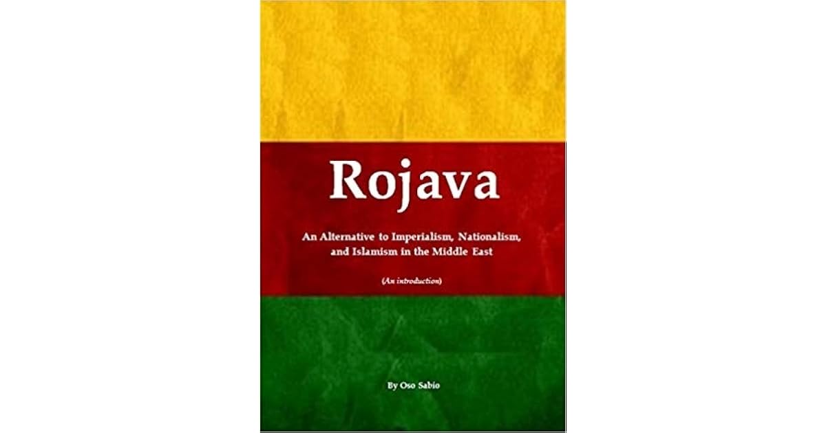 Rojava: An Alternative to Imperialism, Nationalism, and Islamism in the ...