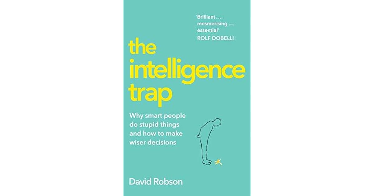 The Intelligence Trap: Why smart people do stupid things and how to ...