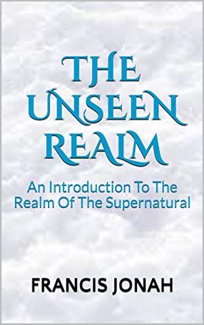 The Unseen Realm: An Introduction To The Realm Of The Supernatural by ...